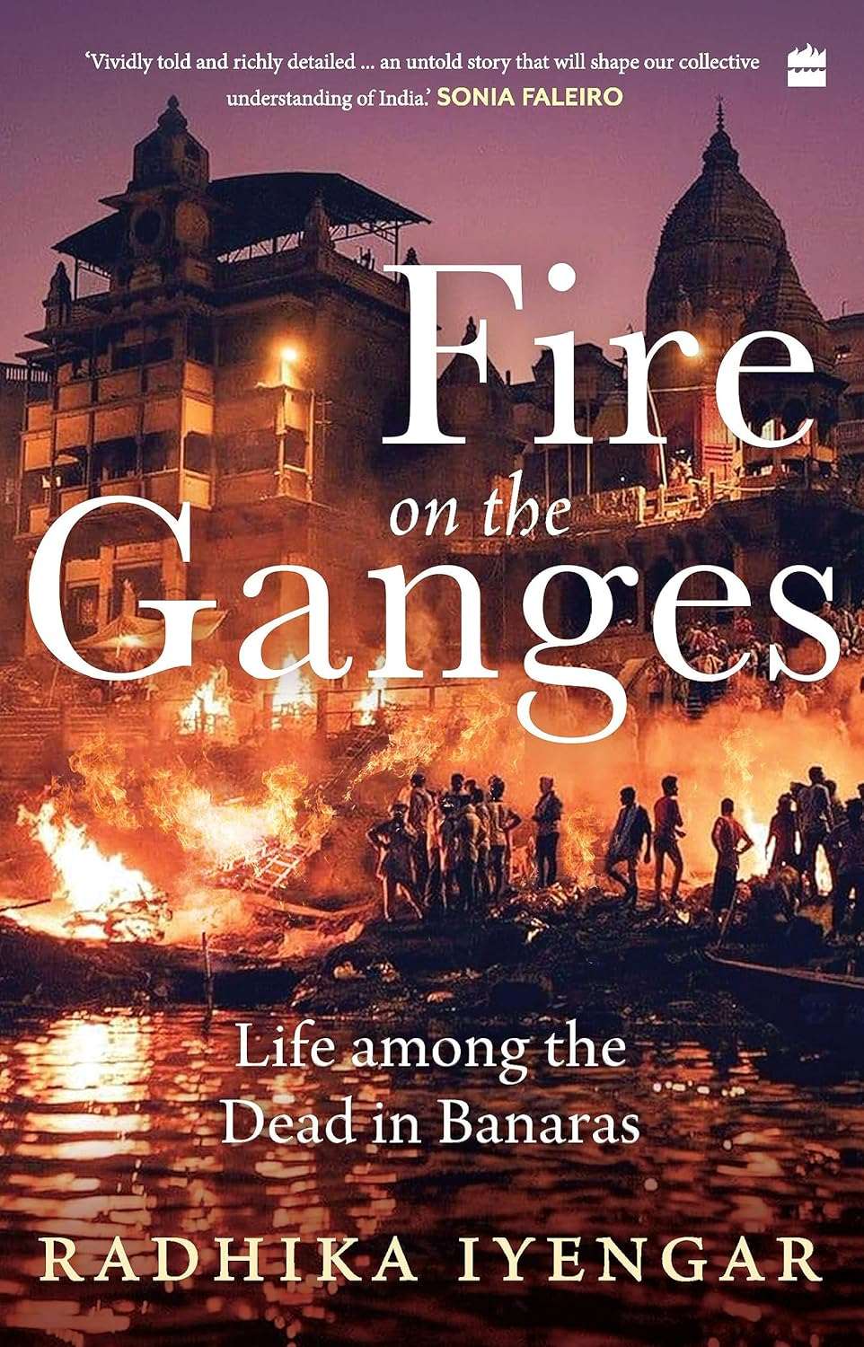 Fire on the Ganges : Life Among the Dead in Banaras by Radhika Iyengar ...